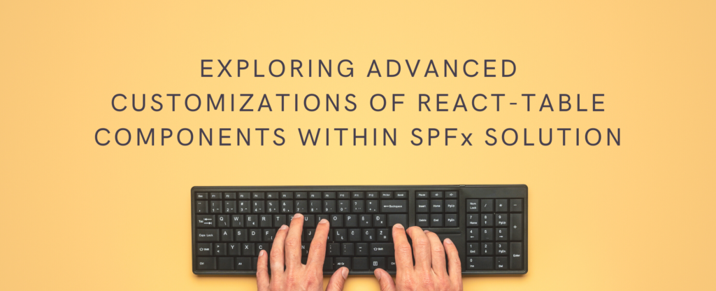 Exploring Advanced Customizations Of React Table Component Within Spfx